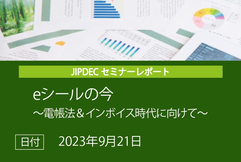 JIPDECセミナー「eシールの今 〜電帳法＆インボイス時代に向けて〜」｜一般財団法人 日本情報経済社会推進協会